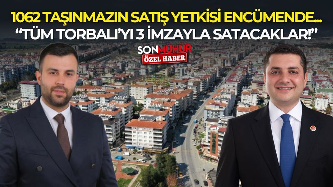 Tüm Torbalı’yı üç imzayla satacaklar: 1062 taşınmazın satış yetkisi ...
