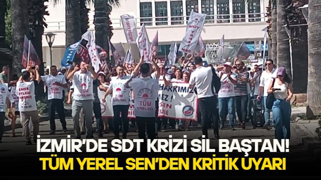 Tüm Yerel Sen'den İzmir Büyükşehir Belediyesi'ne SDT uyarısı: Emekçinin ...
